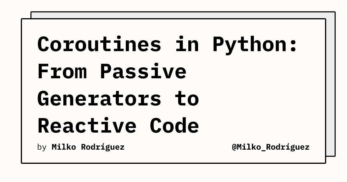 Coroutines in Python: From Passive Generators to Reactive Code | @Milko_Rodríguez